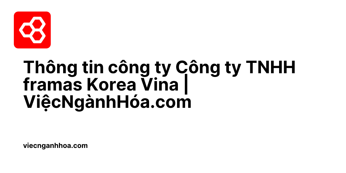 Thông tin công ty Công ty TNHH framas Korea Vina | ViệcNgànhHóa.com